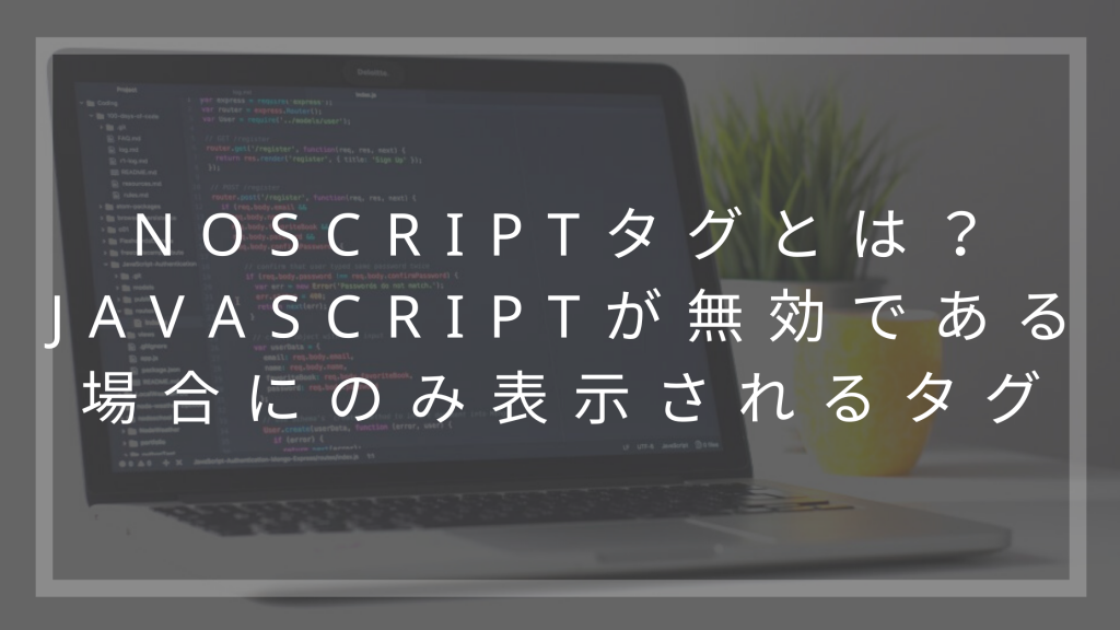 noscriptタグとは？JavaScriptが無効である場合にのみ表示されるタグ | ウェブカツBLOG