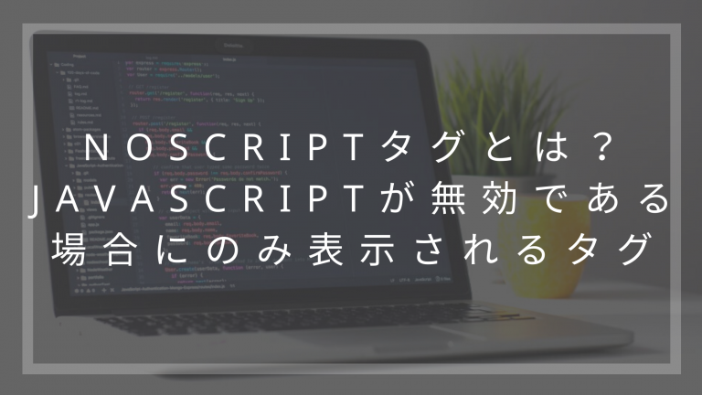 noscriptタグとは？JavaScriptが無効である場合にのみ表示されるタグ | ウェブカツBLOG