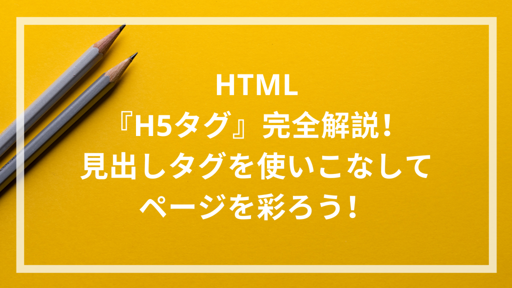 HTML『h5タグ』完全解説！見出しタグを使いこなしてページを彩ろう！ | ウェブカツBLOG