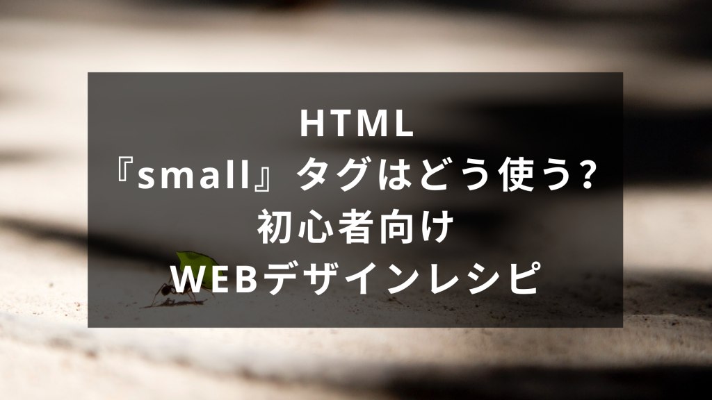 HTML『small』はどう使う？初心者向けWebデザインレシピ | ウェブカツBLOG