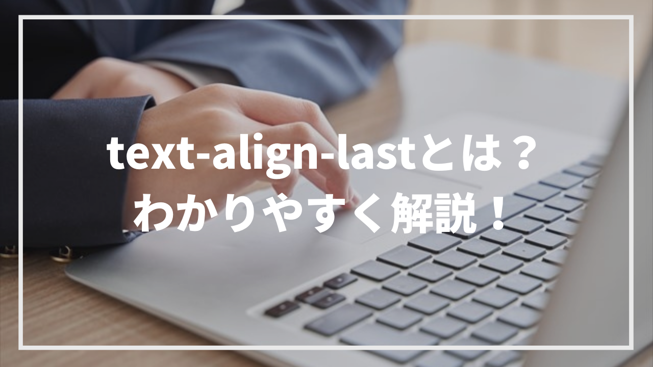 text-align-lastとは？使い方を初心者向けにわかりやすく解説！ | ウェブカツBLOG