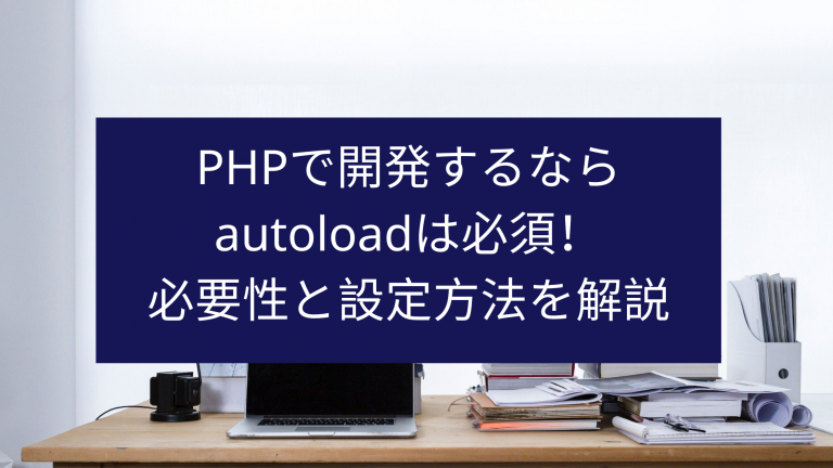 PHPで開発するならautoloadは必須！必要性と設定方法を解説 | ウェブカツBLOG