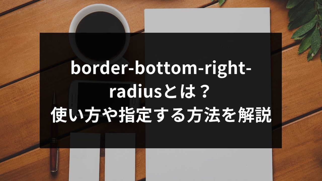 border-bottom-right-radiusとは？使い方や指定する方法を解説 | ウェブカツBLOG