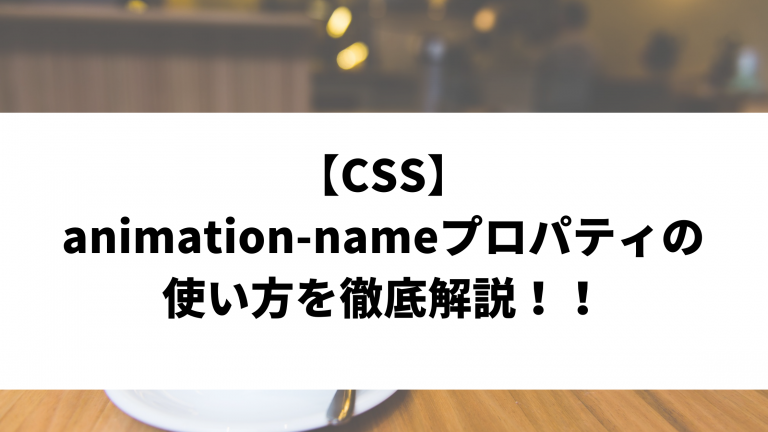 【CSS】animation-nameプロパティの使い方を徹底解説！！ | ウェブカツBLOG