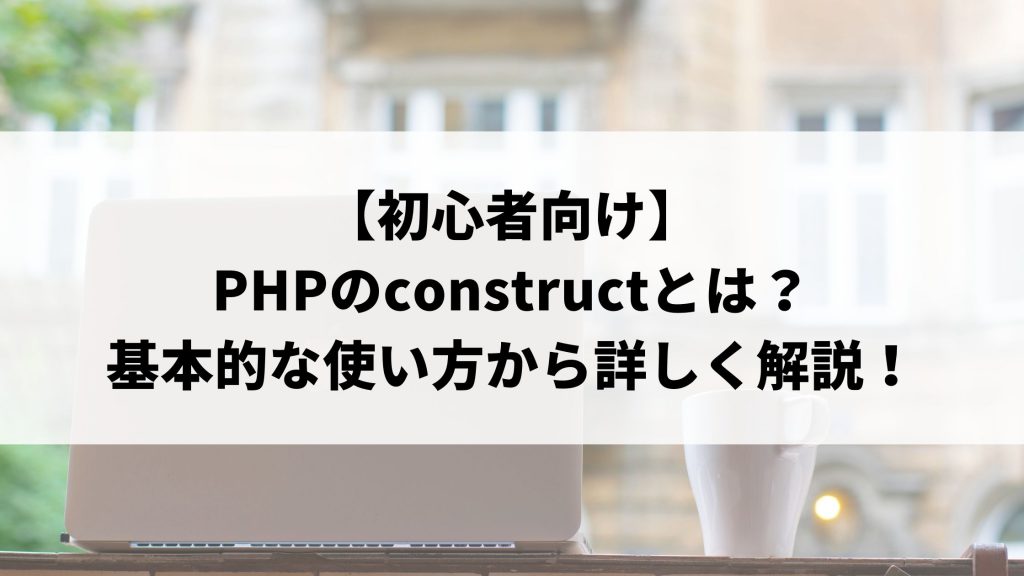 【初心者向け】PHPのconstructとは？使用場面や基本的な使い方まで詳しく解説します | ウェブカツBLOG