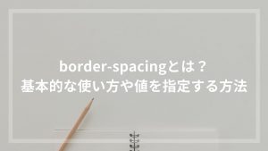 border-spacingとは？基本的な使い方や値を指定する方法 | ウェブカツBLOG