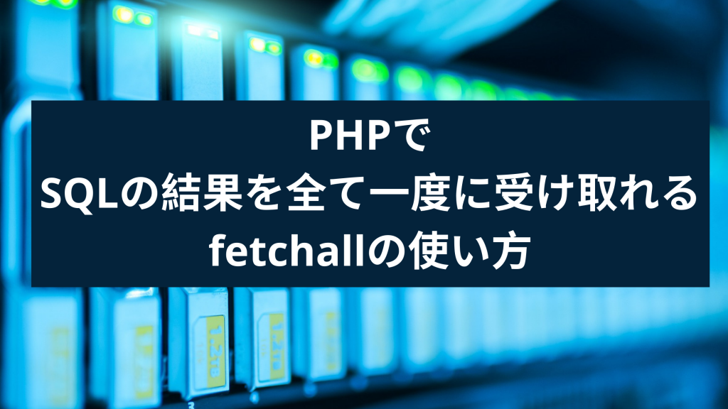 PHPでSQLの結果を全て一度に受け取れるfetchAllの使い方 | ウェブカツBLOG