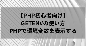 【初心者向け】PHPのgetenvの使い方｜PHPで環境変数を表示する | ウェブカツBLOG
