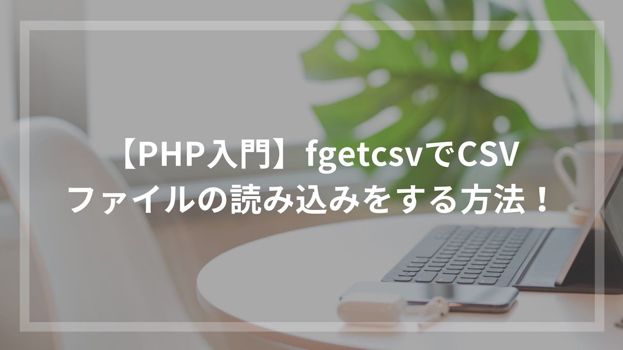 【PHP入門】fgetcsvでCSVファイルの読み込みをする方法！ | ウェブカツBLOG