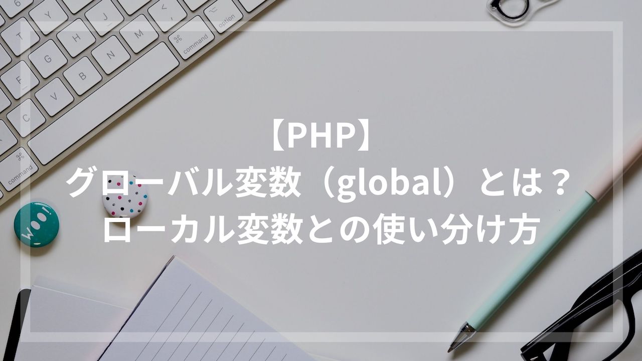 【PHP】グローバル変数（global）とは？ローカル変数との使い分け方 | ウェブカツBLOG