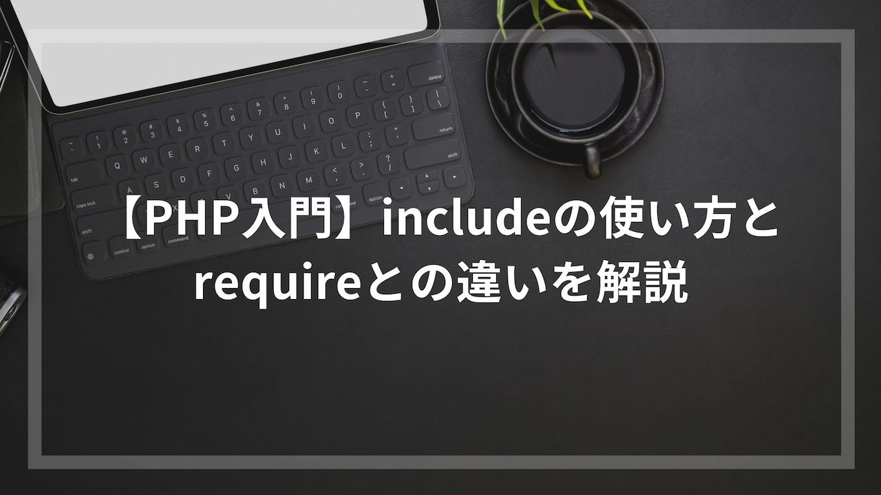 【PHP入門】includeの使い方とrequireとの違いを解説 | ウェブカツBLOG