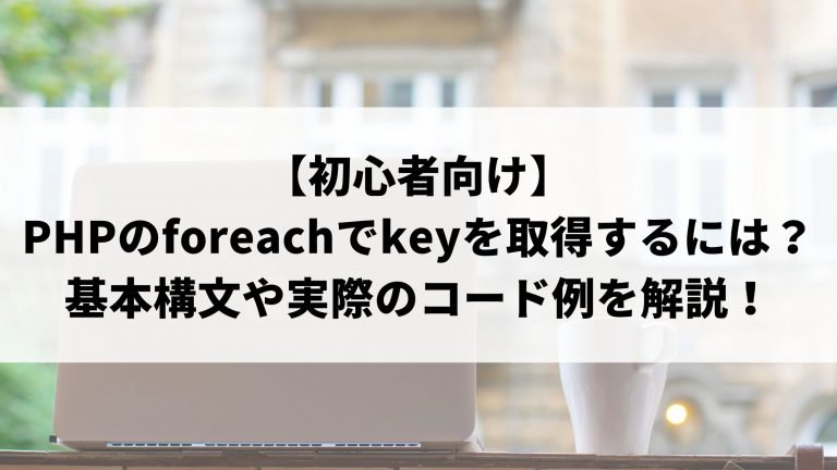 【初心者向け】phpのforeachでkeyの取得について解説!基本構文や実際のコード例について説明します | ウェブカツblog