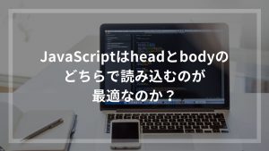 JavaScriptはheadとbodyのどちらで読み込むのが最適なのか？ | ウェブカツBLOG
